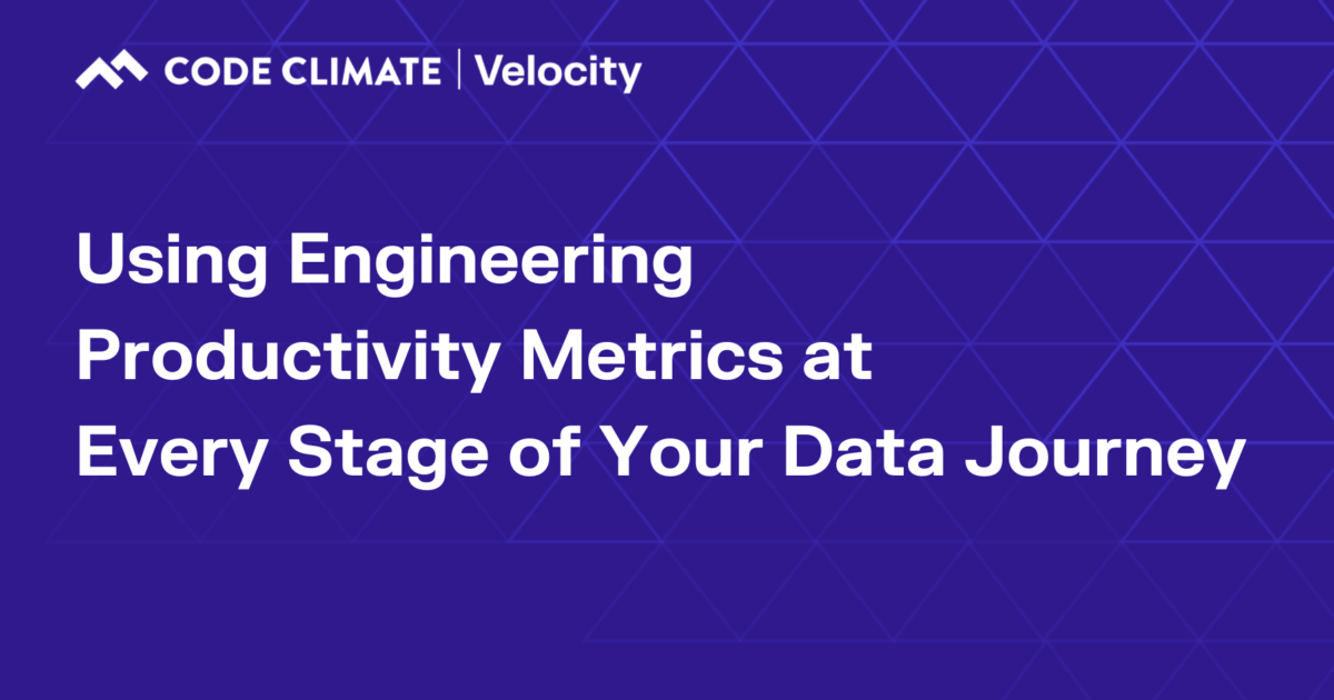 Using Engineering Productivity Metrics at Every Stage… | Code Climate