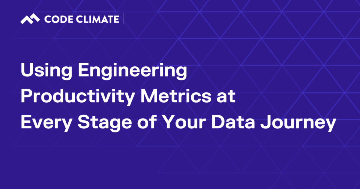 Using Engineering Productivity Metrics at Every Stage… | Code Climate